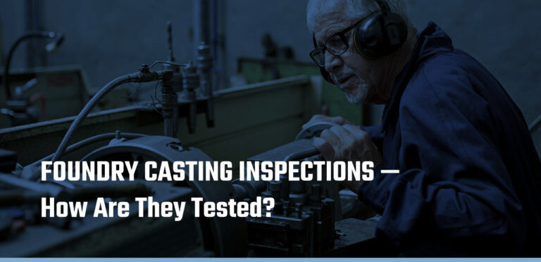 Foundry Casting Inspections: How Are They Tested?