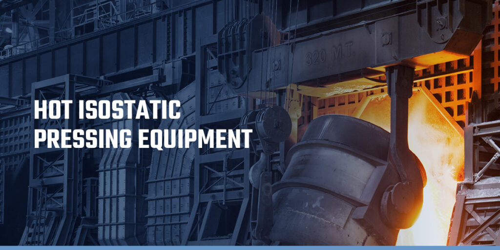 What is Hot Isostatic Pressing Equipment & How Does it Work?